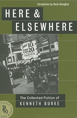 Here & Elsewhere: The Collected Fiction of Kenneth Burke by Kenneth ...