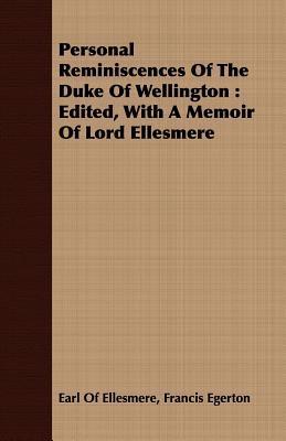 Personal Reminiscences Of The Duke Of Wellington: Edited, With A Memoir ...