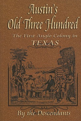 Austin's Old Three Hundred: The First Anglo Colony in Texas by ...