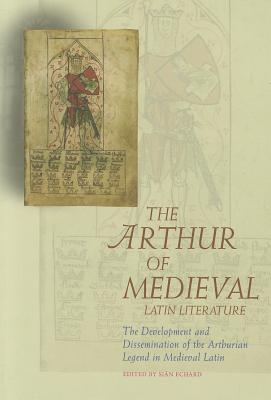 The Arthur of Medieval Latin Literature: The Development and ...