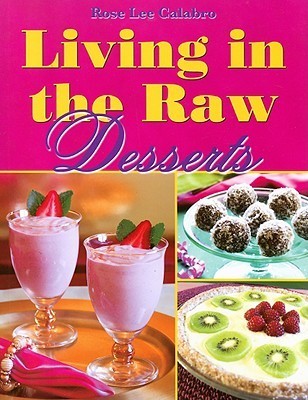 Living in the Raw Desserts by Rose Lee Calabro | Goodreads