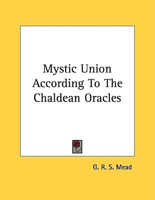 Mystic Union According to the Chaldean Oracles by G.R.S. Mead | Goodreads