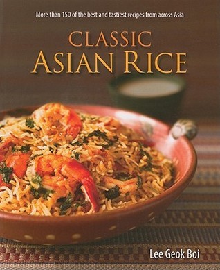 Classic Asian Rice: More Than 150 of the Best and Tastiest Recipes from ...