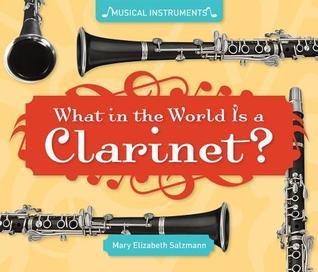 What in the World Is a Clarinet? by Mary Elizabeth Salzmann | Goodreads