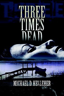 Three Times Dead by Michael D. Kelleher | Goodreads