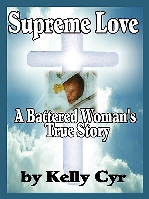 Supreme Love: A Battered Woman's True Story by Kelly Cyr | Goodreads