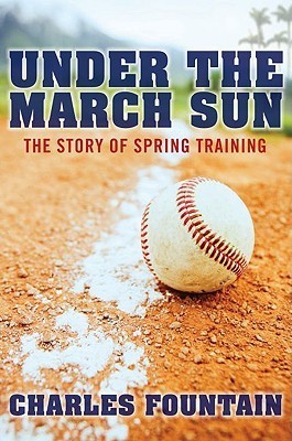 Under the March Sun: The Story of Spring Training by Charles Fountain ...