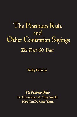 The Platinum Rule and Other Contrarian Sayings: The First 60 Years by ...