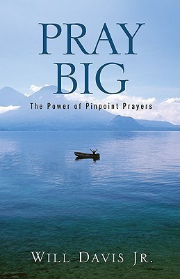 Pray Big: The Power of Pinpoint Prayers by Will Davis Jr. | Goodreads