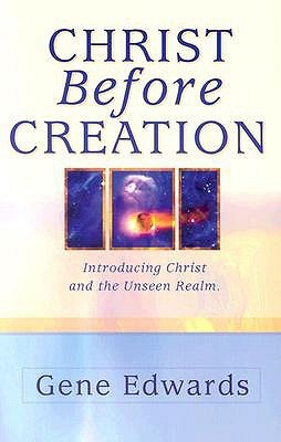 Christ Before Creation: Introducing Christ and the Unseen Realm by Gene ...