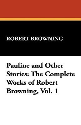 The Complete Works of Robert Browning, Volume 1: Pauline, Paracelsus ...