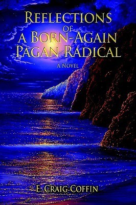 Reflections of a Born-Again Pagan Radical by E. Craig Coffin | Goodreads