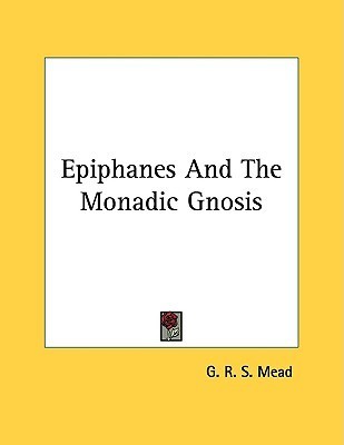 Epiphanes and the Monadic Gnosis by G.R.S. Mead | Goodreads