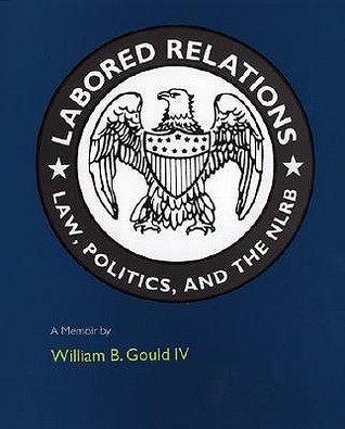 Labored Relations: Law, Politics, and the NLRB--A Memoir by William B ...