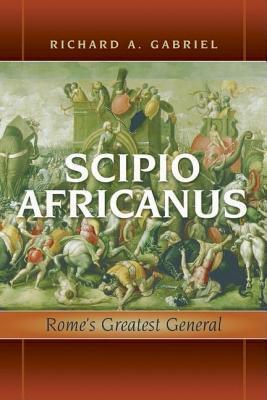Scipio Africanus: Rome's Greatest General by Richard A. Gabriel | Goodreads