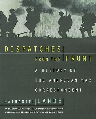 Dispatches from the Front: A History of the American War Correspondent ...