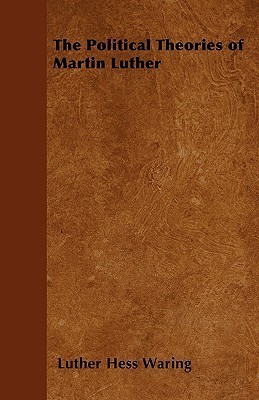 The Political Theories of Martin Luther by Luther Hess Waring | Goodreads