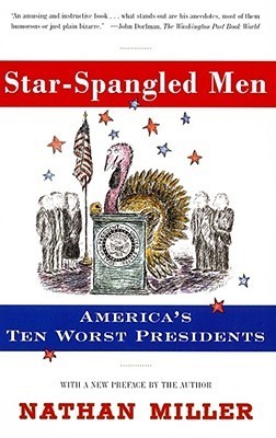 Star-Spangled Men: America's Ten Worst Presidents by Nathan Miller ...
