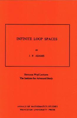 Infinite Loop Spaces: Hermann Weyl Lectures, The Institute for Advanced Study by John Frank ...