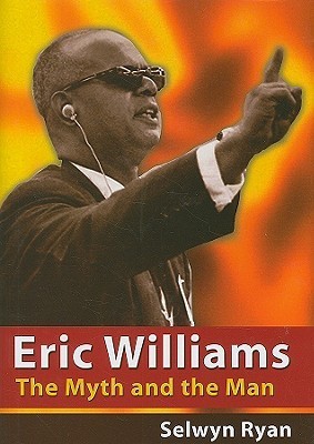 Eric Williams: The Myth and the Man by Selwyn D. Ryan | Goodreads
