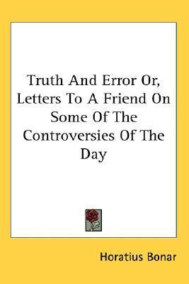 Truth and Error Or, Letters to a Friend on Some of the Controversies of ...