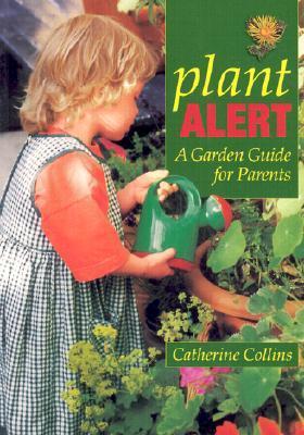 Plant Alert: A Garden Guide for Parents by Catherine Collins | Goodreads