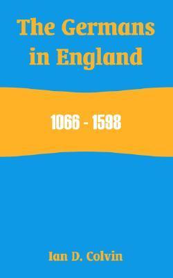 The Germans In England 1066-1598 by Ian Duncan Colvin | Goodreads