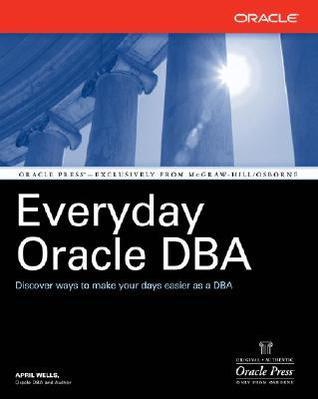 Everyday Oracle DBA (Osborne ORACLE Press Series) by April J. Wells | Goodreads