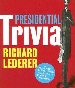 Presidential Trivia: The Feats, Fates, Families, Foibles, and Firsts of ...
