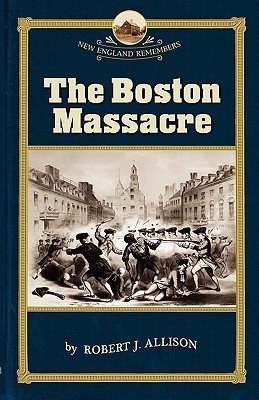 The Boston Massacre (New England Remembers) by ALLISON ROBERT | Goodreads