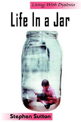 Life In a Jar: Living With Dyslexia by Stephen Robert Sutton | Goodreads