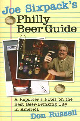 Joe Sixpack's Philly Beer Guide: A Reporter's Notes on the Best Beer ...