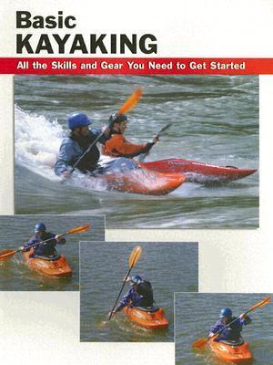 Basic Kayaking: All the Skills and Gear You Need to Get Started by Jon ...