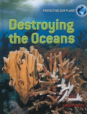 Destroying the Oceans (Protecting Our Planet) by Sarah Levete | Goodreads