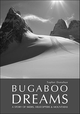 Bugaboo Dreams: A Story of Skiers, Helicopters & Mountains by Topher ...
