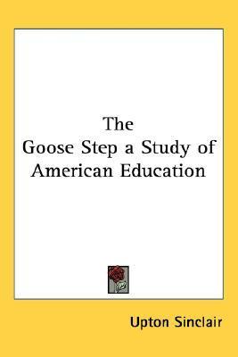 The Goose Step: A Study of American Education by Upton Sinclair | Goodreads