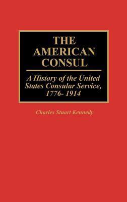 The American Consul: A History of the United States Consular Service ...