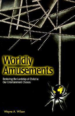 Worldly Amusements: Restoring the Lordship of Christ to Our ...