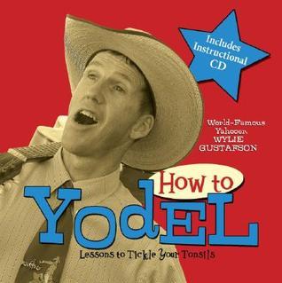 How to Yodel: Lessons to Tickle Your Tonsils and Funnybone by Wylie ...