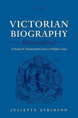 Victorian Biography Reconsidered: A Study of Nineteenth-Century 'Hidden ...