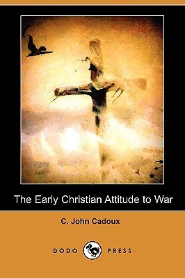 The Early Christian Attitude to War by Cecil John Cadoux | Goodreads