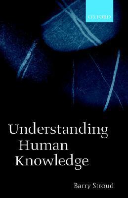 Understanding Human Knowledge: Philosophical Essays by Barry Stroud ...