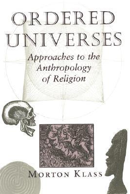 Ordered Universes: Approaches To The Anthropology Of Religion by Morton Klass | Goodreads