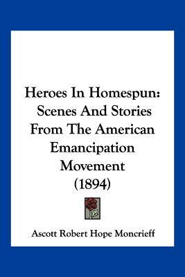 Heroes In Homespun: Scenes And Stories From The American Emancipation ...
