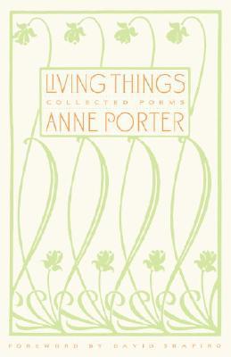Living Things: Collected Poems by Anne Porter | Goodreads