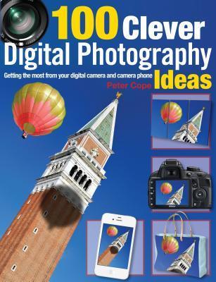 100 Clever Digital Photography Ideas: Getting the Most from Your ...