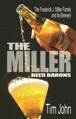 The Miller Beer Barons: The Frederick Miller Family and Its Brewery by ...