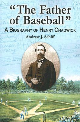 "The Father of Baseball": A Biography of Henry Chadwick by Andrew J ...