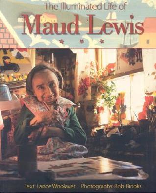 The Illuminated Life of Maud Lewis by Lance Woolaver | Goodreads
