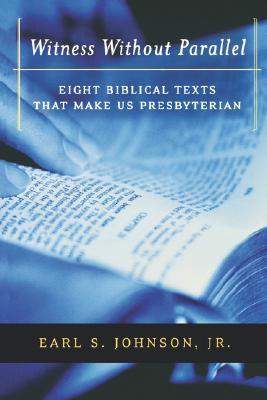 Witness without Parallel: Eight Biblical Texts that Make Us Presbyterian by Earl S. Johnson Jr ...